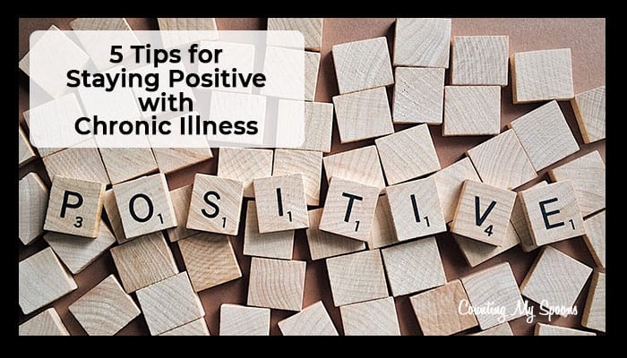 5 Tips for Staying Positive Despite Chronic Illness - Counting My Spoons