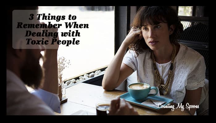 3 Things to Remember When Dealing with Toxic People - Counting My Spoons